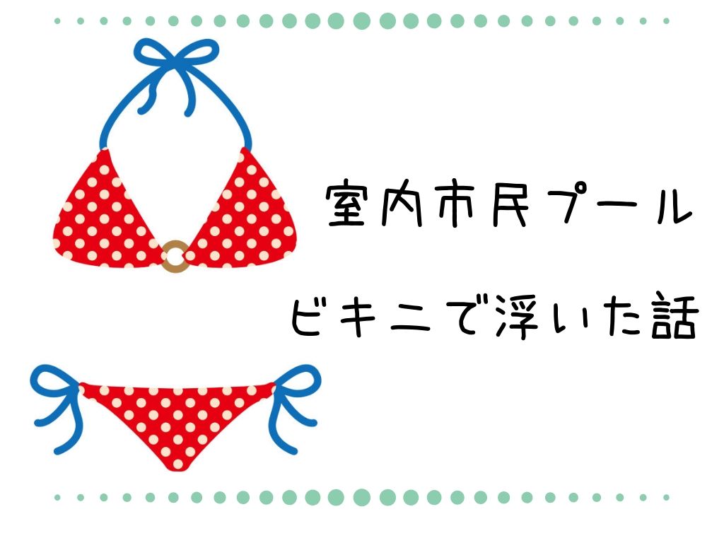 【体験談】室内市民プールでビキニは完全に浮きました。室内プールでオススメのママ水着は?|ぐうたら主婦のブログ